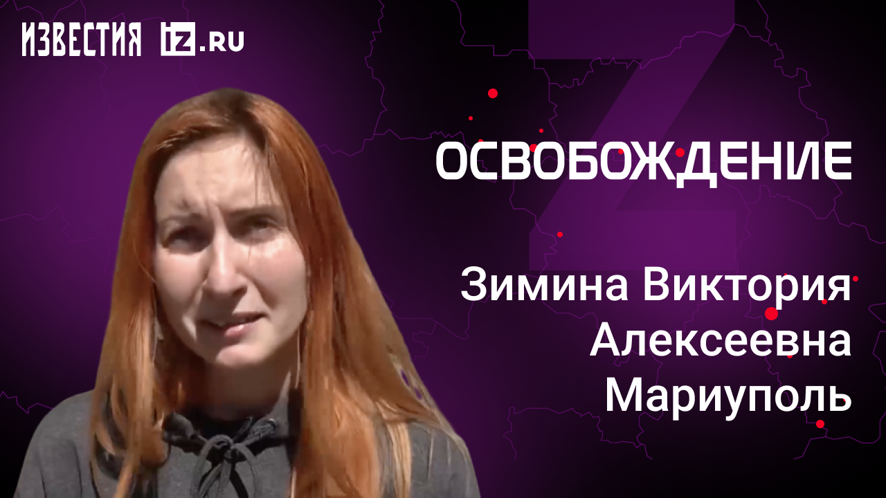 Зимина Виктория Алексеевна, Мариуполь. Проект "Освобождение" / Известия