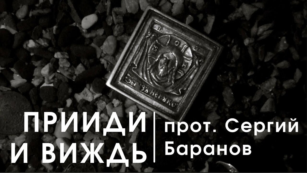 ПРИИДИ И ВИЖДЬ. Протоиерей Сергий Баранов