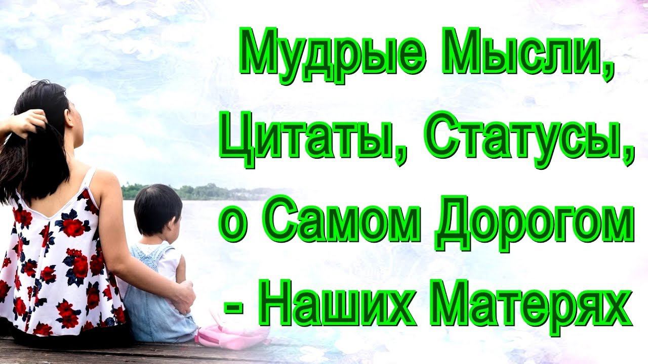 Мудрые Мысли, Цитаты, Статусы, Афоризмы о Нашей Матери – Самом Дорогом Человеке