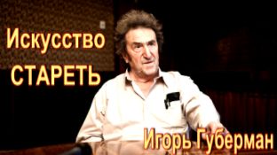 Игорь Губерман из книги ИСКУССТВО СТАРЕТЬ