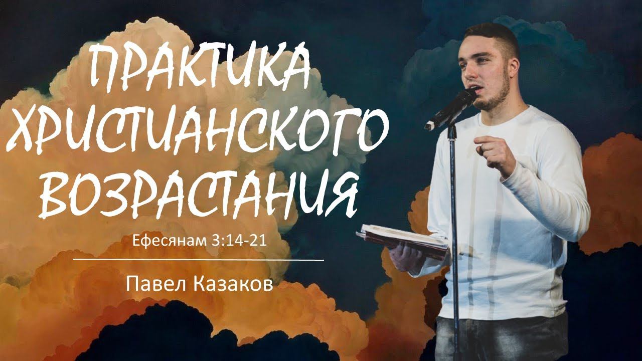 Практика христианского возрастания | Ефесянам 3:14-21 | Казаков Павел | 09.10.22