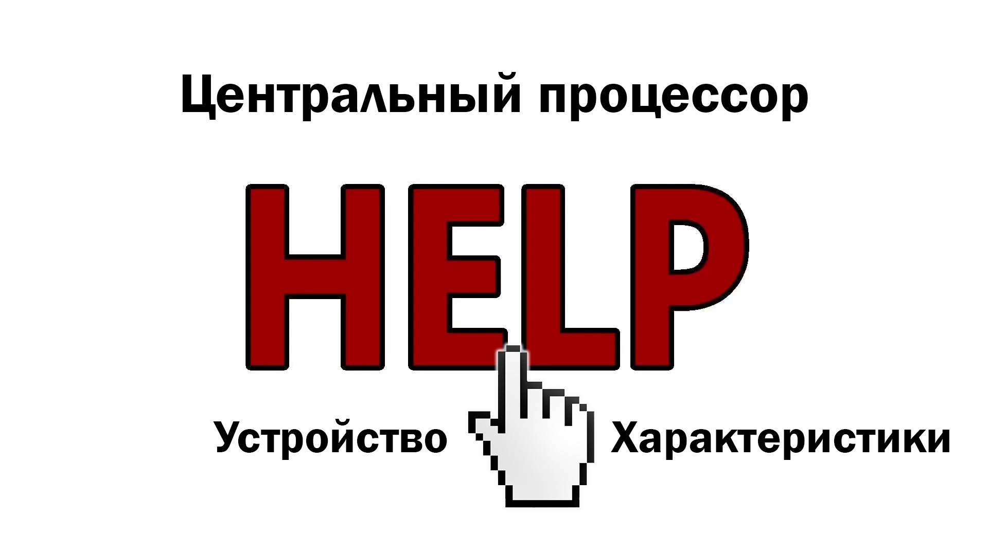 HELP Видео 3. Центральный процессор. Устройство и характеристики.