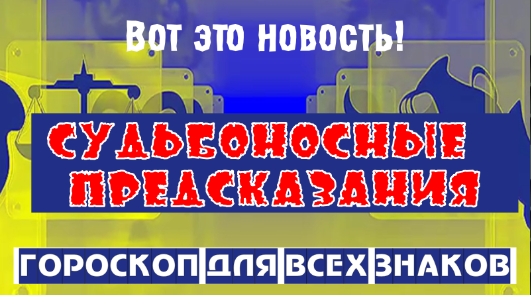 ГОРОСКОП ДЛЯ ВСЕХ ЗНАКОВ ЗОДИАКА. СУДЬБОНОСНЫЕ ПРЕДСКАЗАНИЯ ВАШЕЙ ЖИЗНИ
