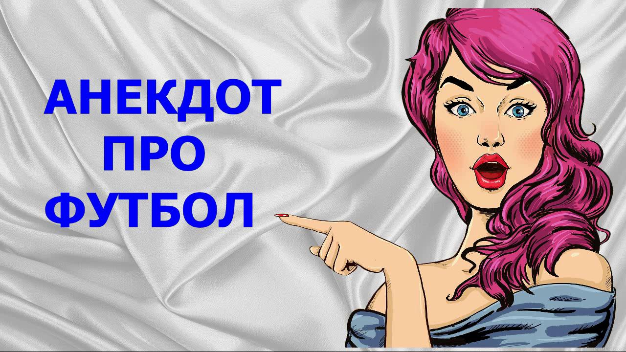 АНЕКДОТЫ, ПРИКОЛЫ - АНЕКДОТ ПРО ФУТБОЛ - Камеди Макс - АНЕКДОТЫ, ПРИКОЛЫ, ЮМОР, ПОЗИТИВ