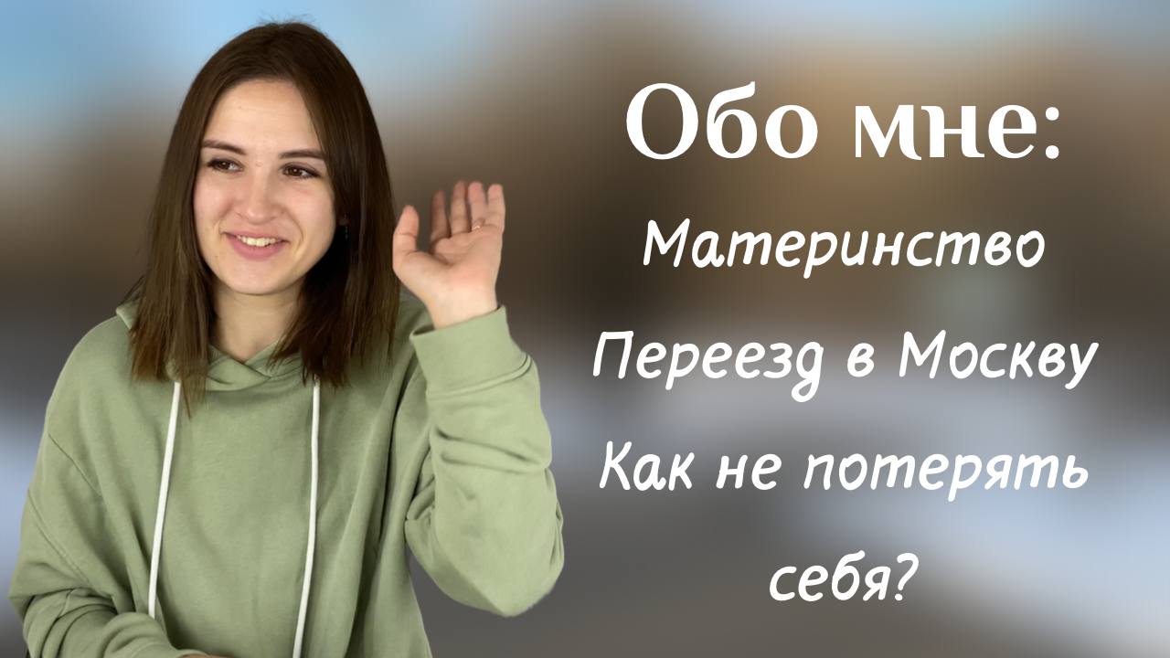 Обо мне: как не потерять себя, материнство и переезд в Москву