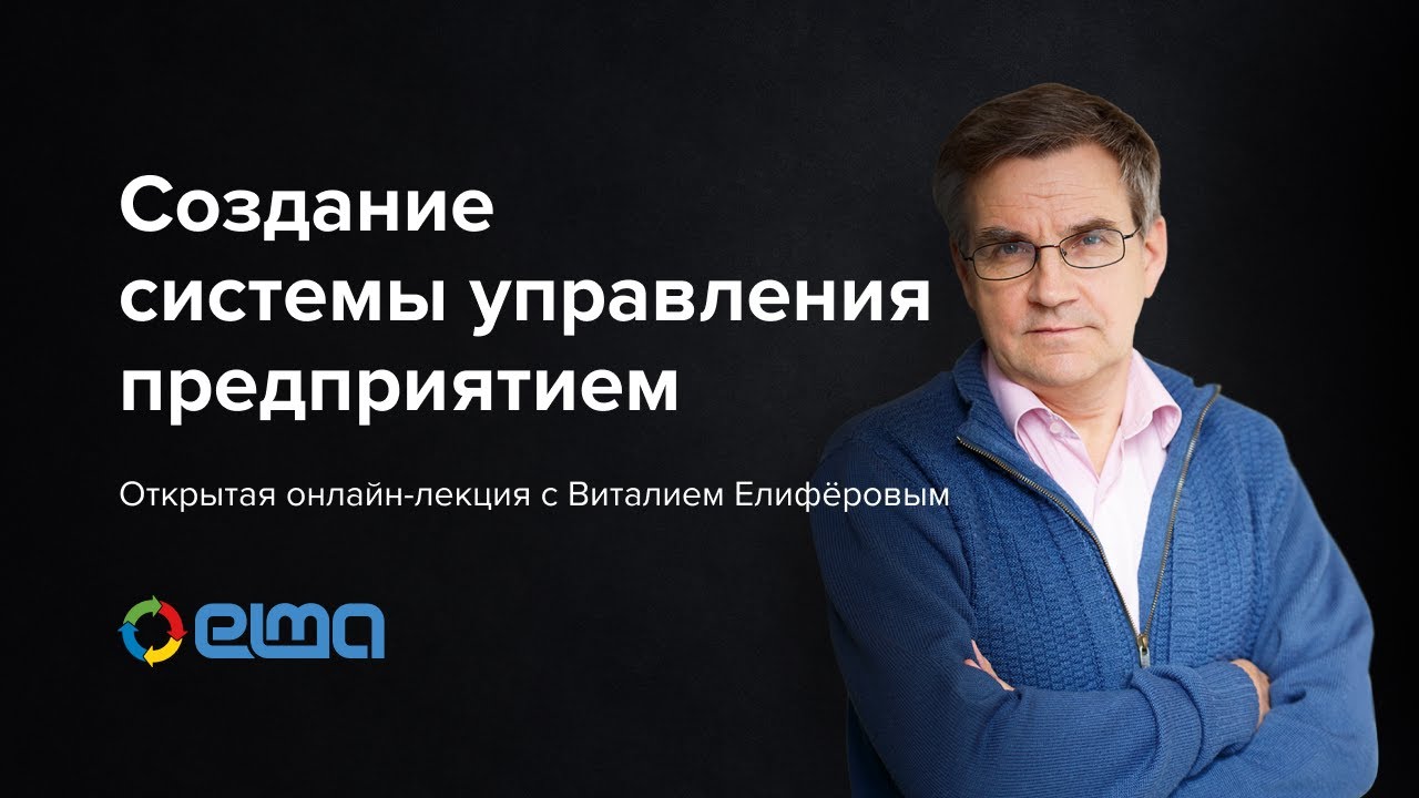 Открытая онлайн-лекция с Виталием Елиферовым «Создание системы управления предприятием»