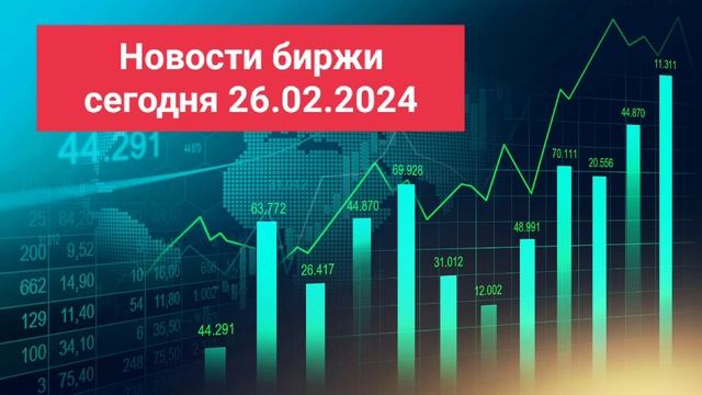 Новости биржи сегодня 26.02.2024