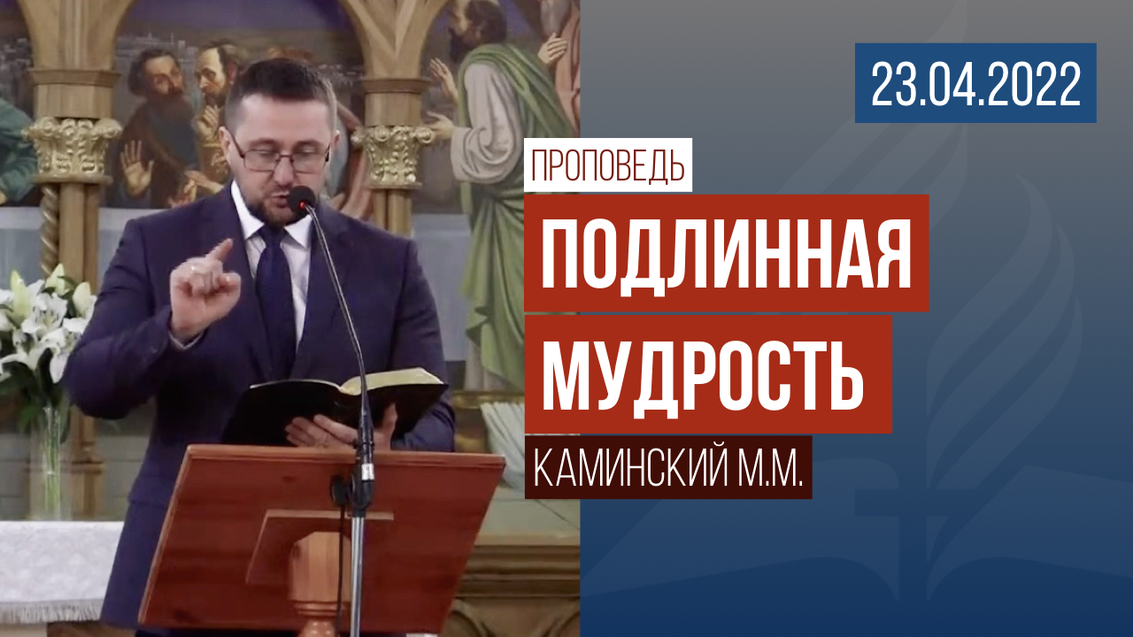 Проповедь "Подлинная мудрость" / 23.04.2022 / Каминский М.М.