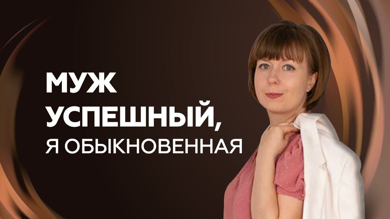 Муж успешный, я обыкновенная. Отношения в семье. Женская самооценка.