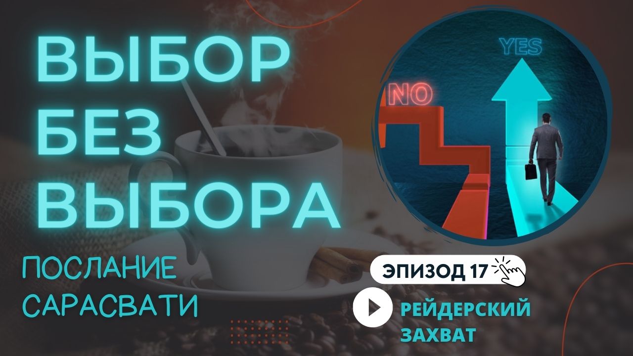 §17. Выбор без выбора. Рейдерский захват. Послание Сарасвати Светлане