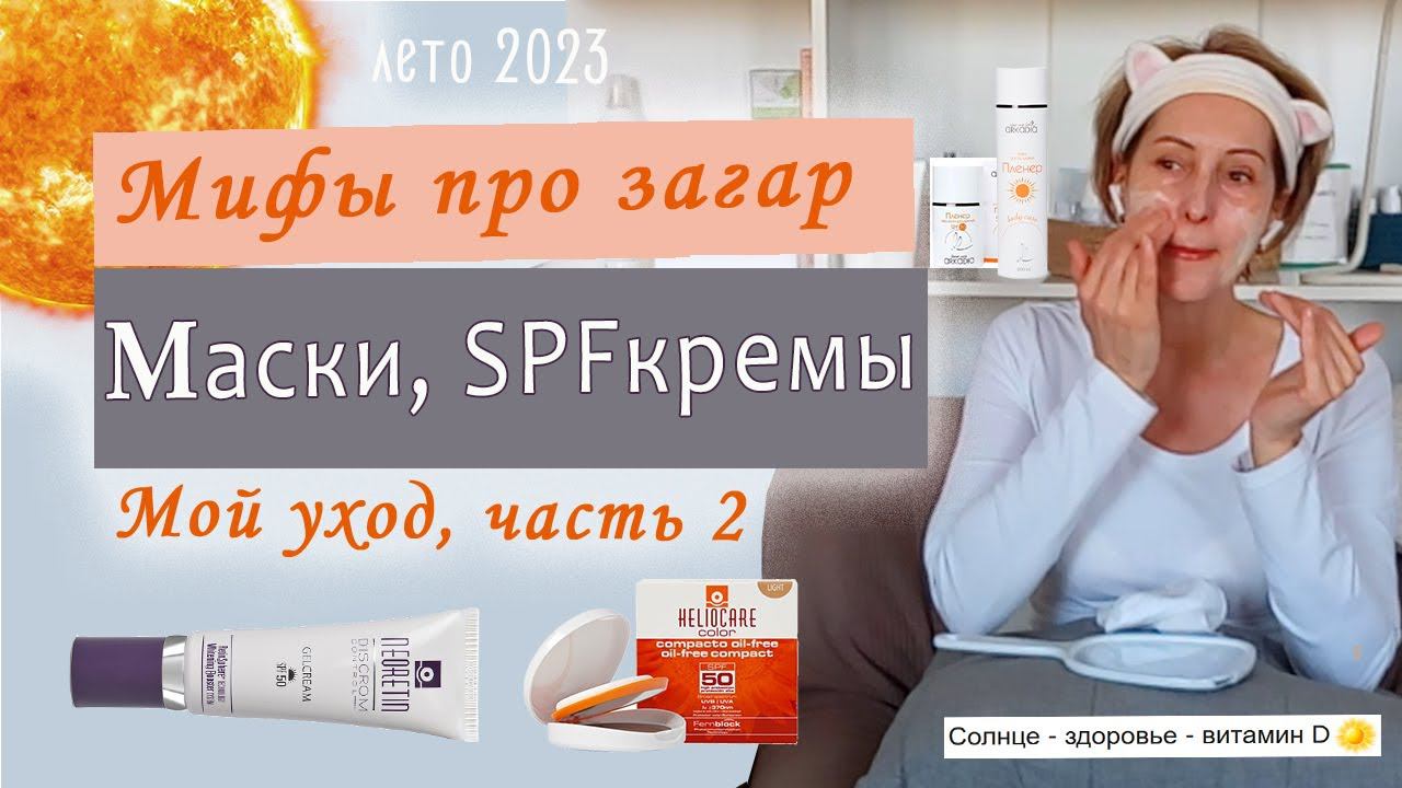 Мифы о загаре. SPF, anti-age маски (мой летний уход в 58 лет, ч.2).