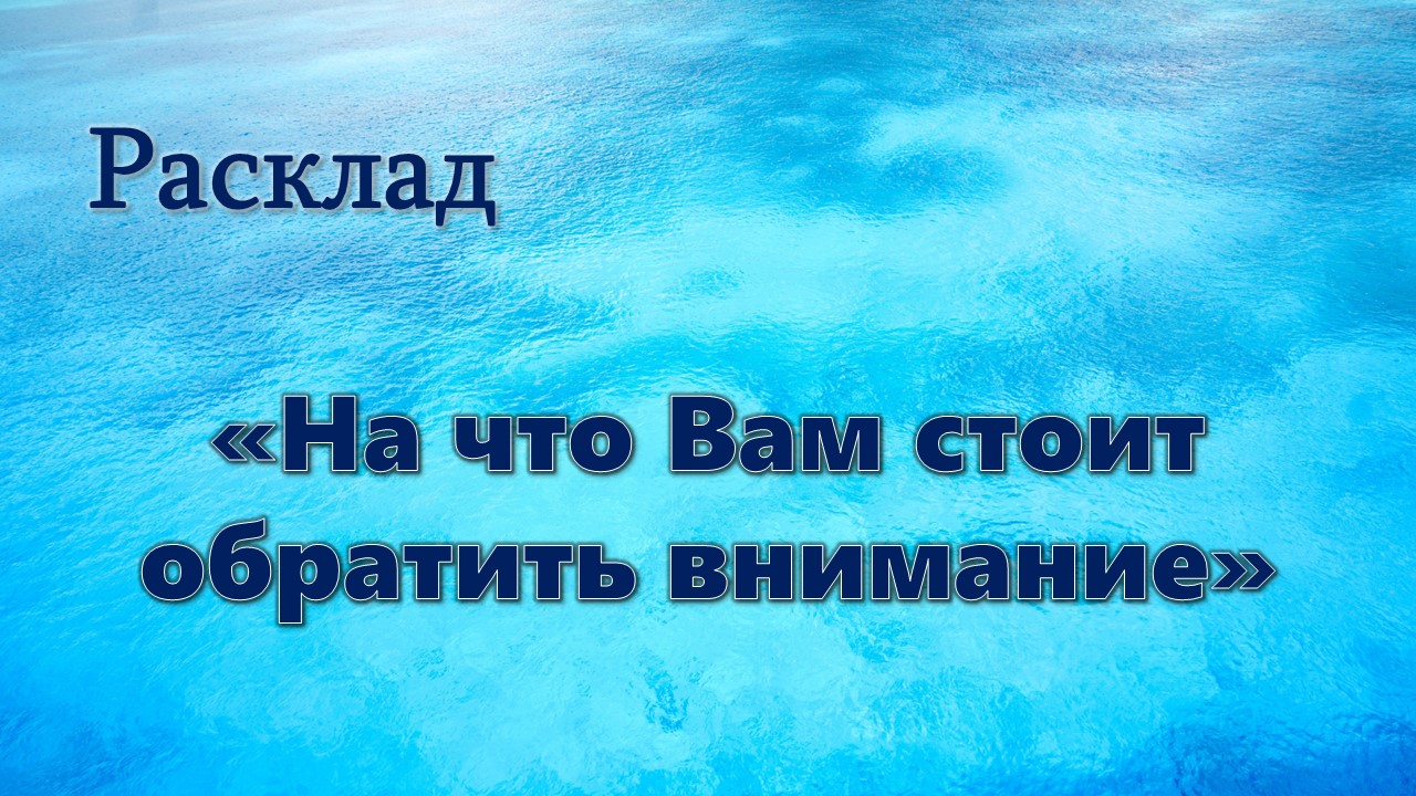 РАСКЛАД  ДЛЯ МУЖЧИН «НА ЧТО ВАМ СТОИТ ОБРАТИТЬ ВНИМАНИЕ»