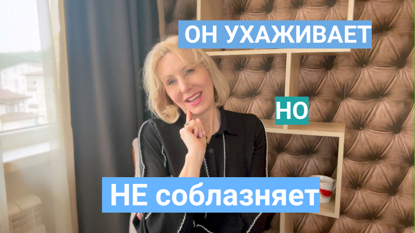 ОН УХАЖИВАЕТ но НЕ СОБЛАЗНЯЕТ:  2 причины