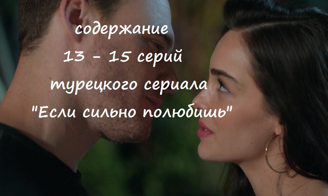 Содержание 13, 14 и 15 серий турецкого сериала "Если сильно полюбишь" (РФ, 2023)