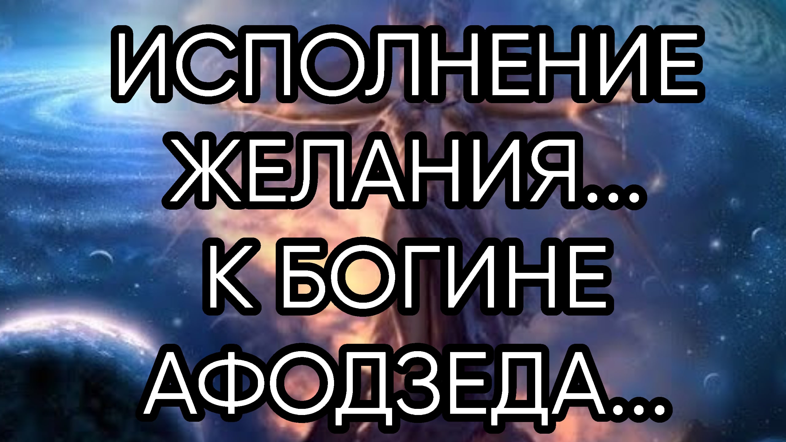 ИСПОЛНЕНИЕ ЖЕЛАНИЯ...К БОГИНЕ АФОДЗЕДА...ДЛЯ ВСЕХ...