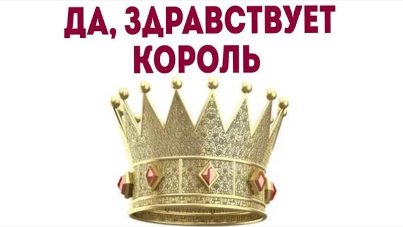 ДА, ЗДРАВСТВУЕТ КОРОЛЬ!