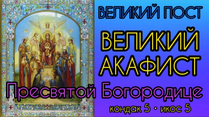 Великий акафист Пресвятой Богородице. Часть 5