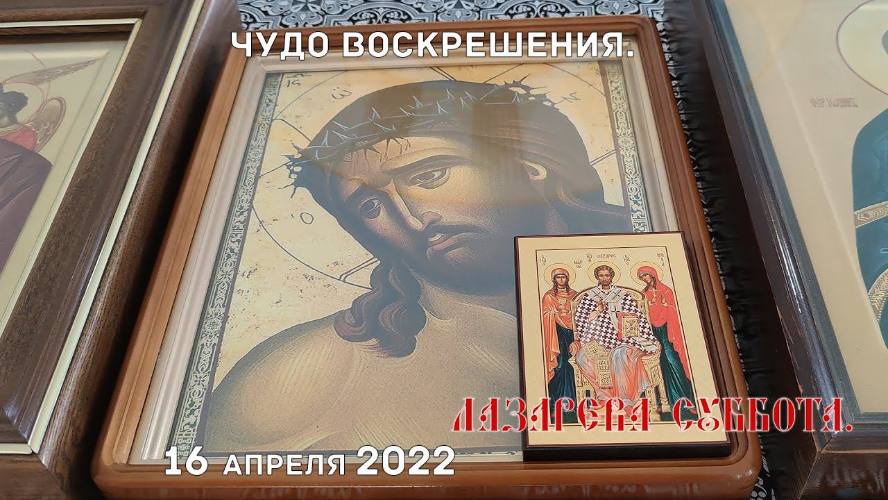 16.04.2022 Лазарева суббота.  Чудо воскрешения
