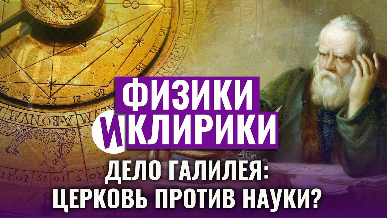 ДЕЛО ГАЛИЛЕЯ: ЦЕРКОВЬ ПРОТИВ НАУКИ? ФИЗИКИ И КЛИРИКИ