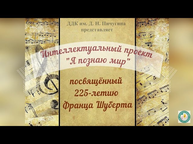 "225-летию Ф.Шуберта" интеллектуальный проект "Я познаю мир". ДДК им.Д.Н.Пичугина, 2022.