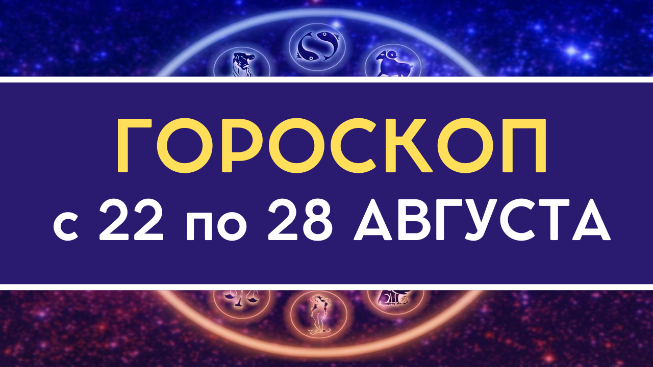 Гороскоп на неделю с 22 по 28 августа 2022 все знаки зодиака