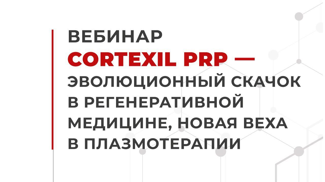 Вебинар // Cortexil PRP — эволюционный скачок в регенеративной медицине, новая веха в плазмотерапии