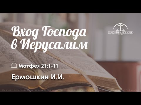 «Вход Господа в Иерусалим» | Матфея 21:1-11 | Ермошкин И.И.