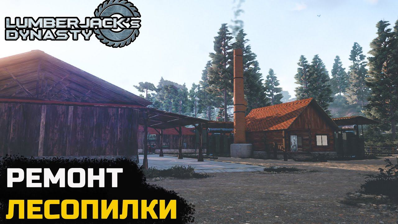 КАПИТАЛЬНЫЙ РЕМОНТ ЛЕСОПИЛКИ - Lumberjacks Dynasty №3