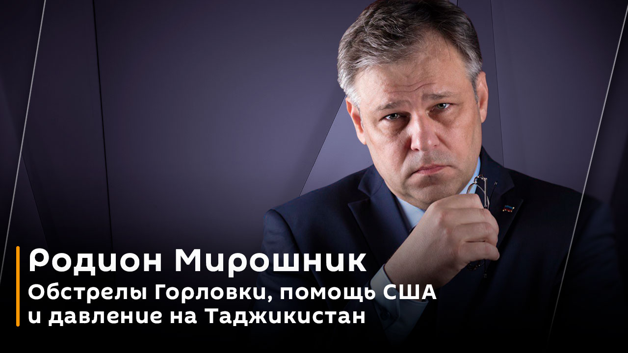 Родион Мирошник. Обстрелы Горловки, помощь США и давление на Таджикистан