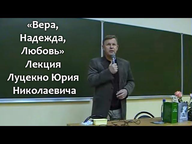 Вера, Надежда, Любовь. Лекция Юрия Николаевича Луценко