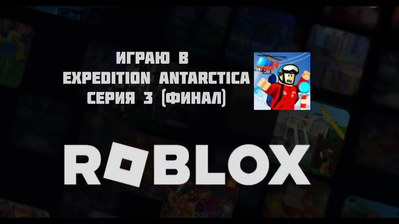 Роблокс: играю в Expedition Antarctica в roblox, серия 3 (финал)