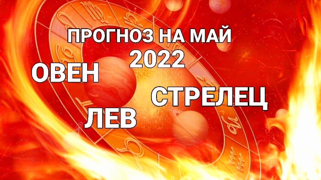 Прогноз для Овнов, Львов, Стрельцов на Май 2022.