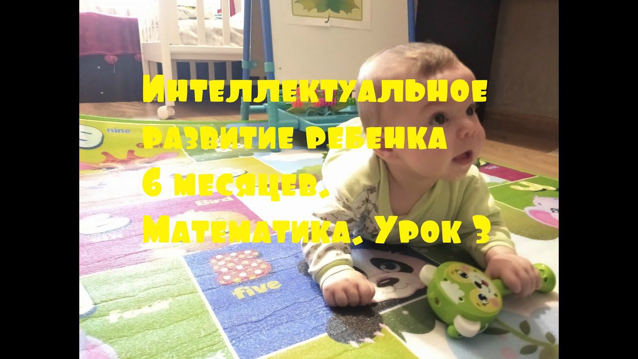 Интеллектуальное развитие ребенка 6 месяцев. Математика. Урок 3