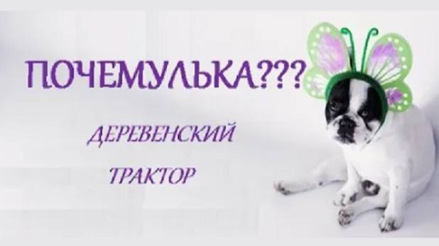 ПОЧЕМУЛЬКА? СПЕЦТЕХНИКА. ДЕРЕВЕНСКИЙ ТРАКТОР.