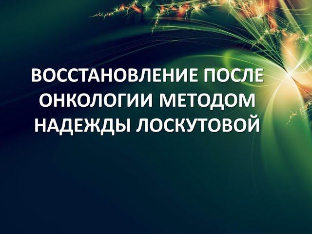 Восстановление после онкологии методом Надежды Лоскутовой