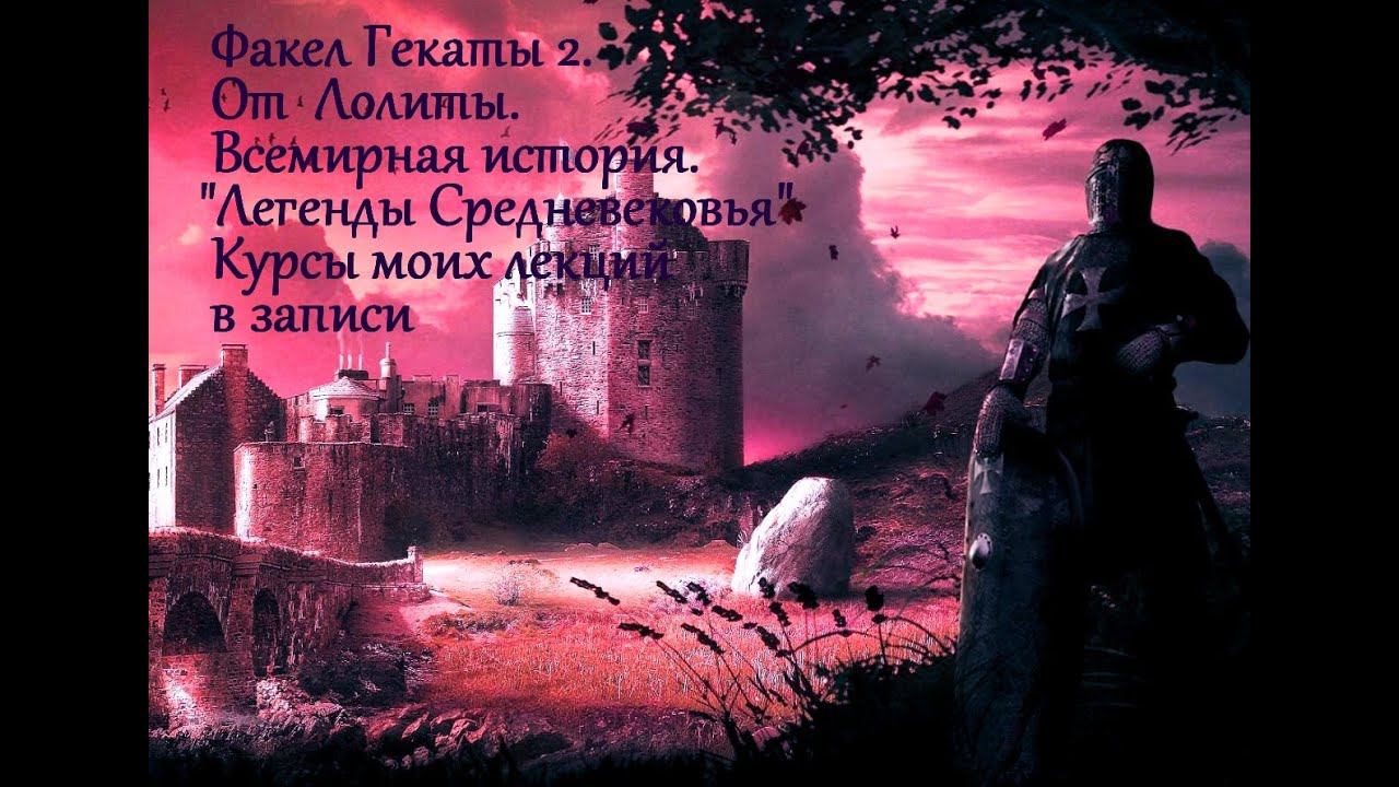Легенды Средневековья. Духов. жизнь эпохи. Всемир. история. Мои лекции ВУЗ.ФАКЕЛ ГЕКАТЫ 2.ЛОЛИТА №68
