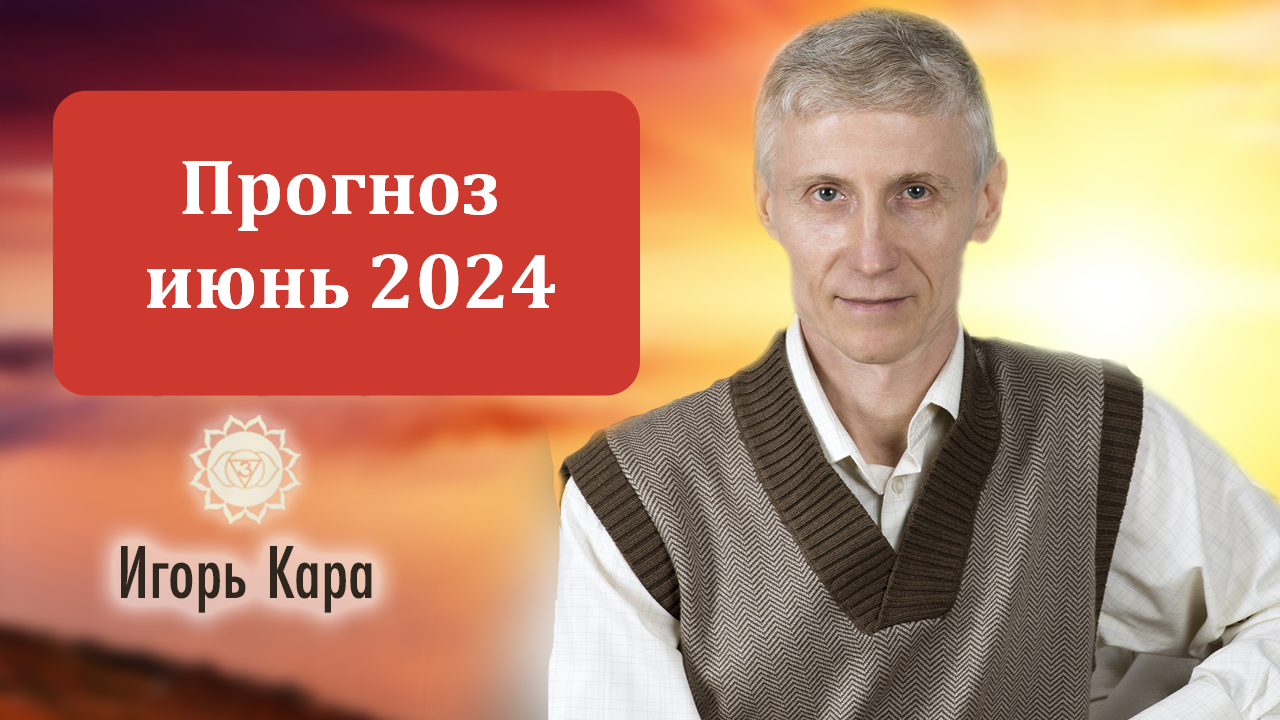 Прогноз на июнь 2024 - нумеролог Игорь Кара