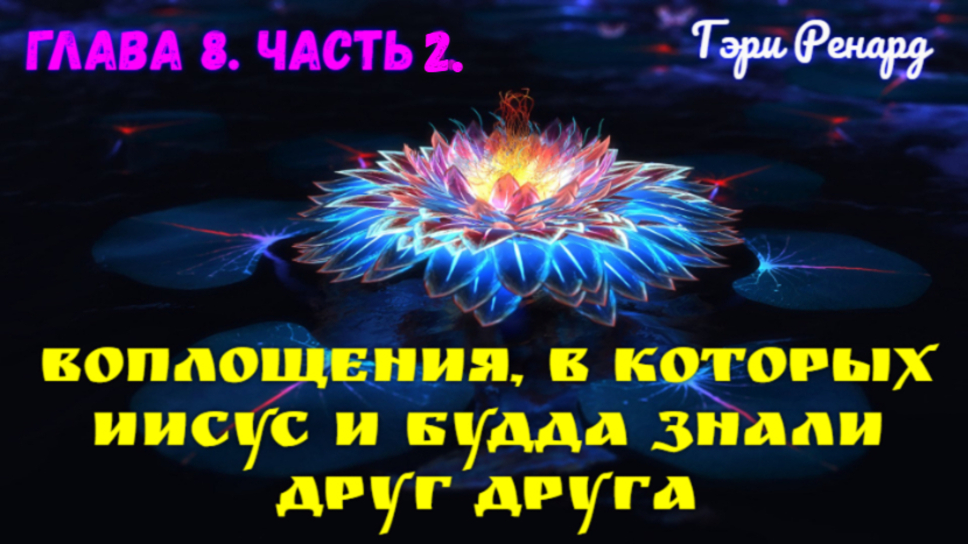 ВОПЛОЩЕНИЯ, В КОТОРЫХ ИИСУС И БУДДА ЗНАЛИ ДРУГ ДРУГА. Г. Ренард. ГЛАВА 8. ЧАСТЬ 2.