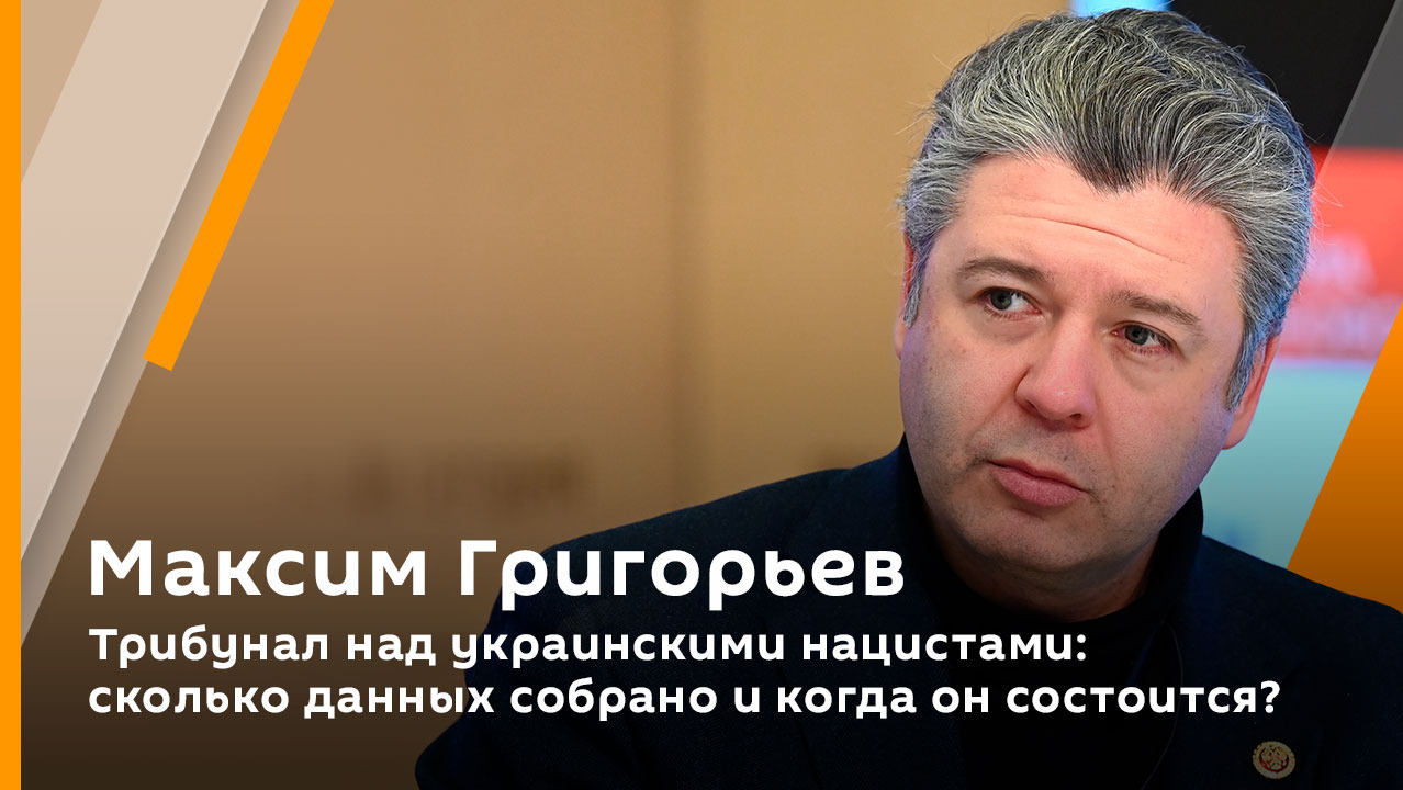 Максим Григорьев. Трибунал над украинскими нацистами: сколько данных собрано и когда он состоится? 
