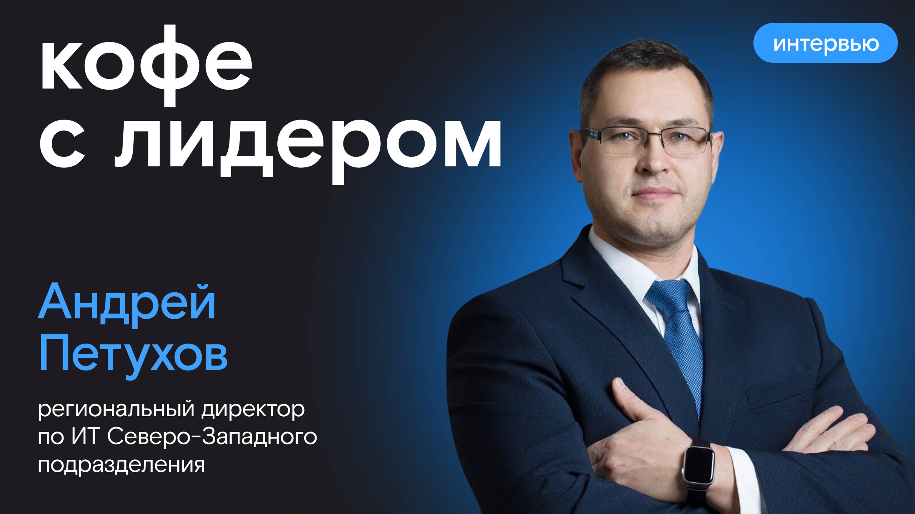 Кофе с лидером: Андрей Петухов, региональный директор по ИТ Северо-Западного подразделения