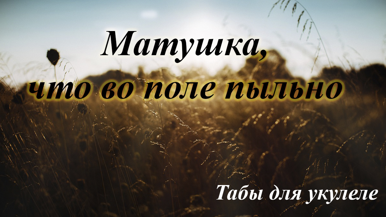 Матушка, что во поле пыльно - табы для укулеле