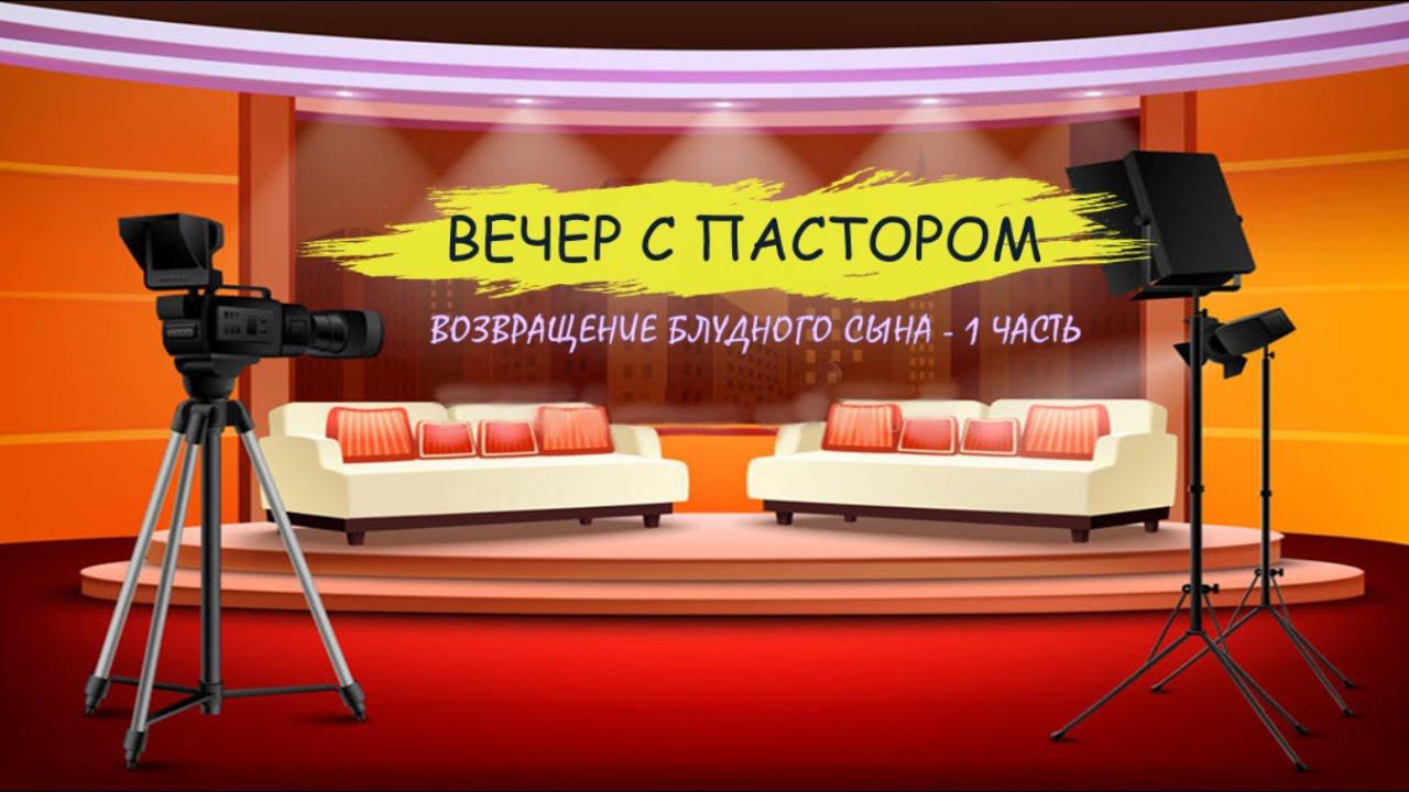 ВЕЧЕР С ПАСТОРОМ. ВОЗВРАЩЕНИЕ БЛУДНОГО СЫНА - 1 ЧАСТЬ. Васин Илья