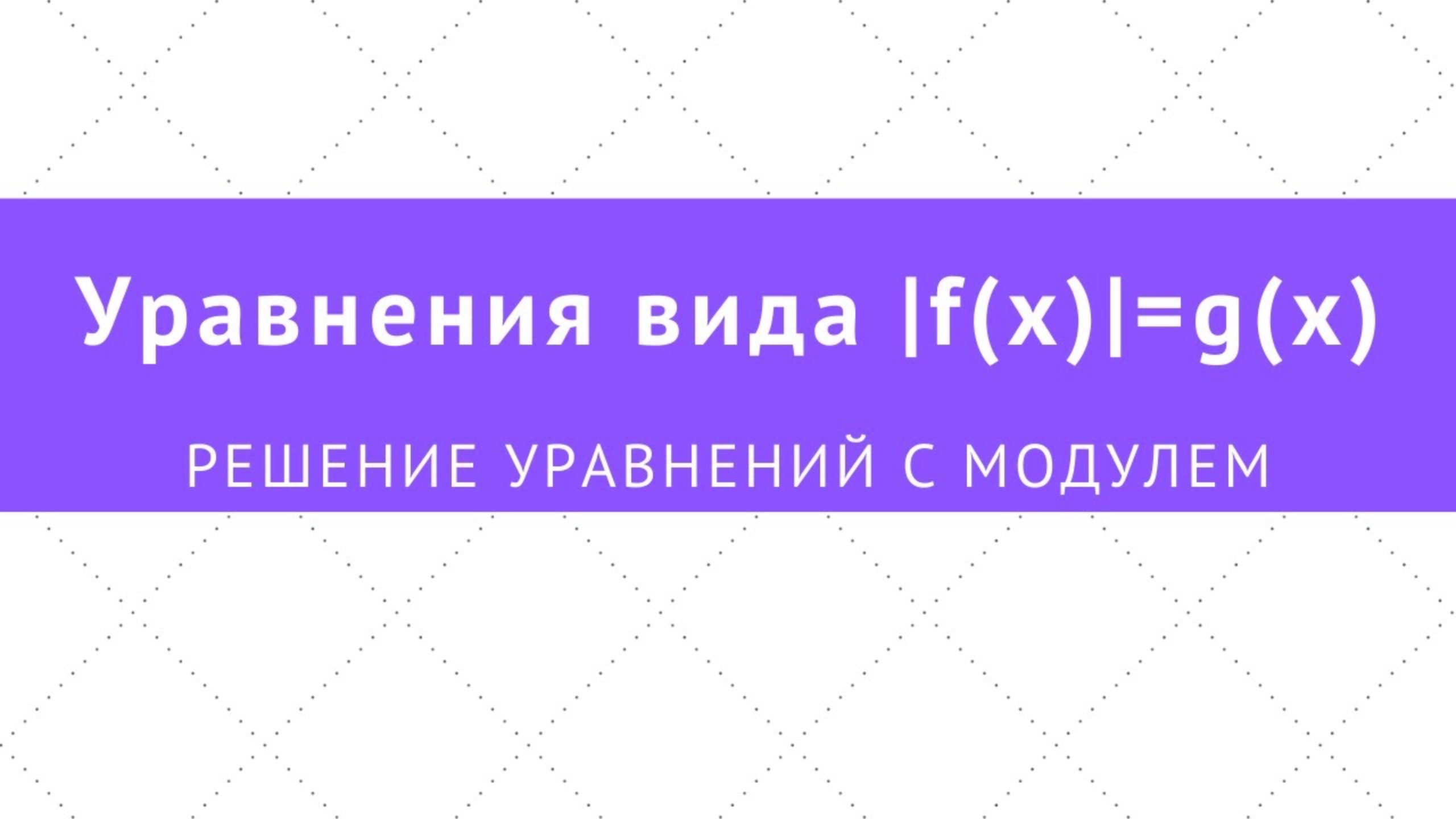 2.3 Решение уравнений с модулем вида |f(x)|=g(x)
