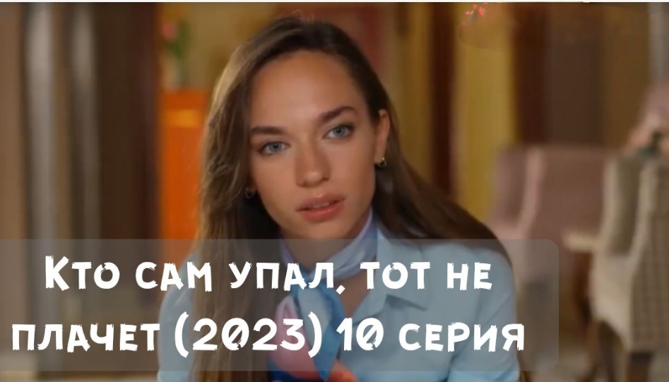 Кто сам упал, тот не плачет (2023): описание 10 серии
