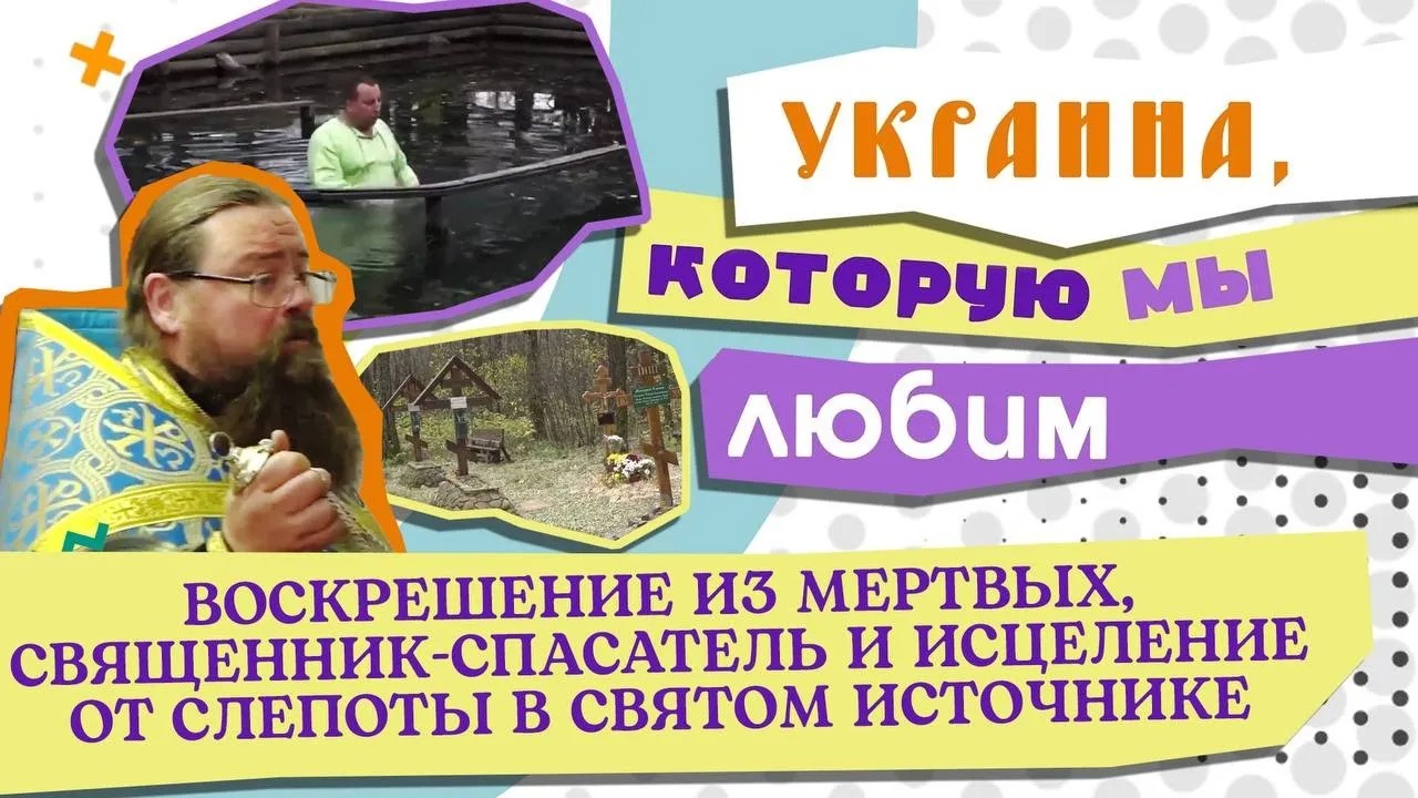 ВОСКРЕШЕНИЕ ИЗ МЕРТВЫХ, СВЯЩЕННИК-СПАСАТЕЛЬ И ИСЦЕЛЕНИЕ ОТ СЛЕПОТЫ В СВЯТОМ ИСТОЧНИКЕ