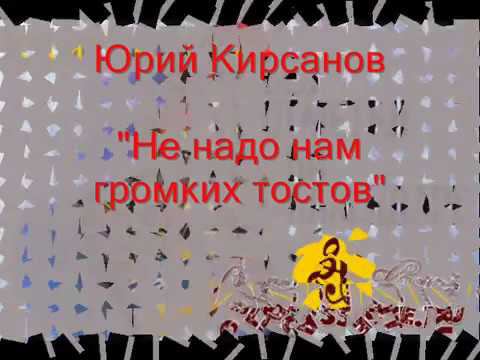 Юрий Кирсанов - Не надо нам громких тостов