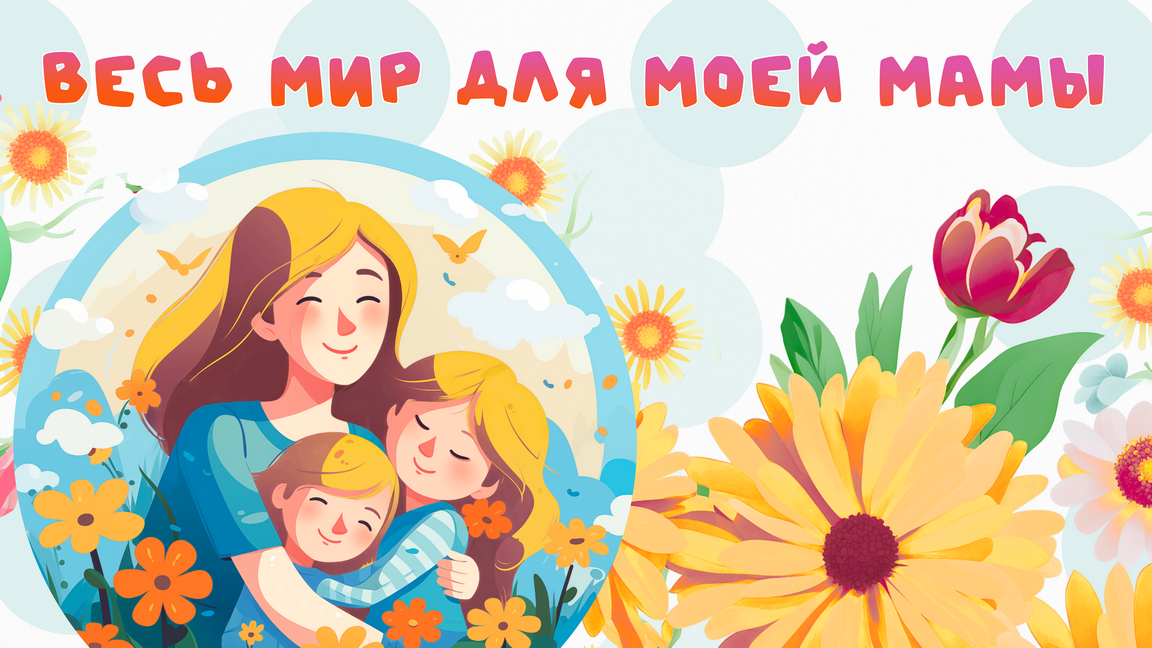 Весь мир для моей мамы...2023 г.