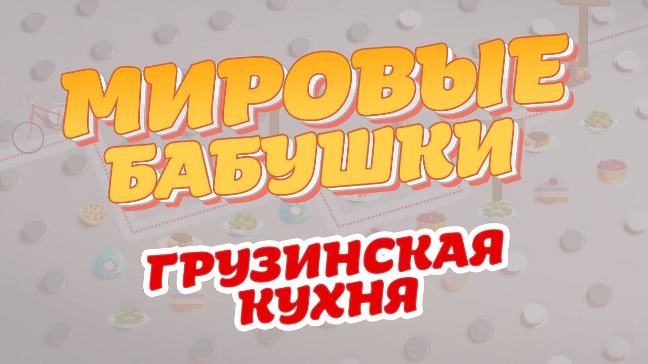 Грузинская кухня | Мировые бабушки | Выпуск 2