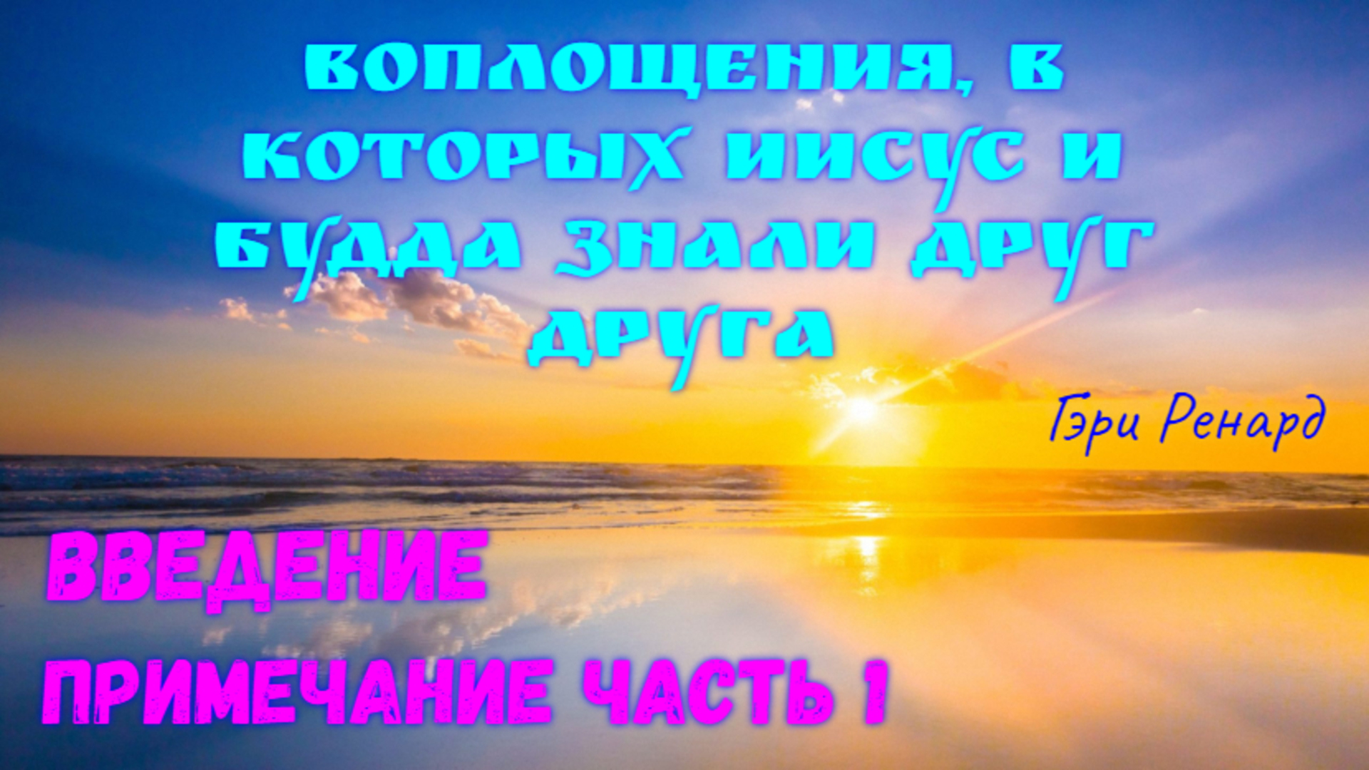 ВОПЛОЩЕНИЯ, В КОТОРЫХ ИИСУС И БУДДА ЗНАЛИ ДРУГ ДРУГА. Г. Ренард. Введение. Примечание. Часть 1.