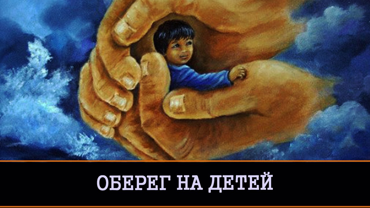 ОБЕРЕГ НА ДЕТЕЙ ОТ ЗЛА ДЛЯ ВСЕХ.